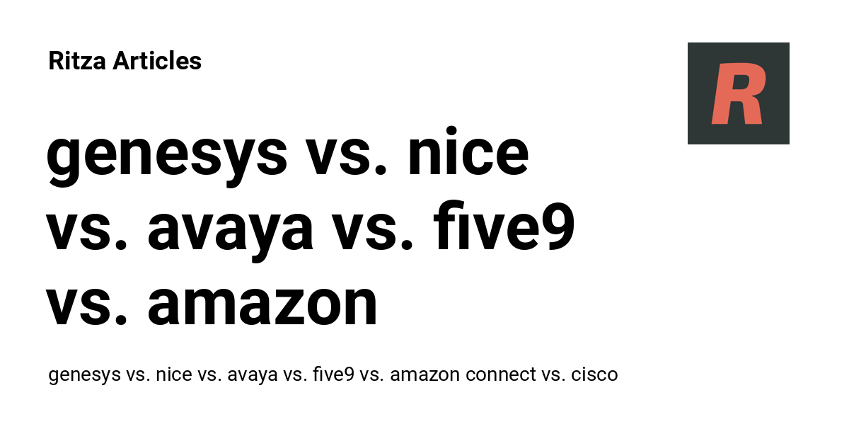 genesys vs. nice vs. avaya vs. five9 vs. amazon connect vs. cisco ...