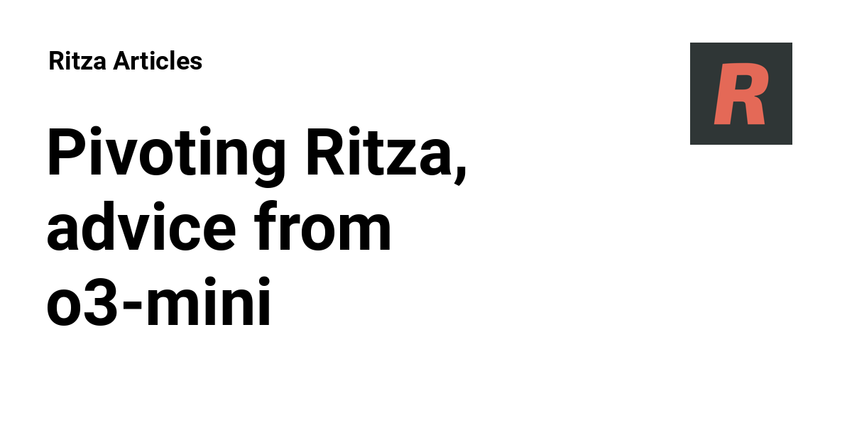 Pivoting Ritza, advice from o3-mini - Ritza Articles