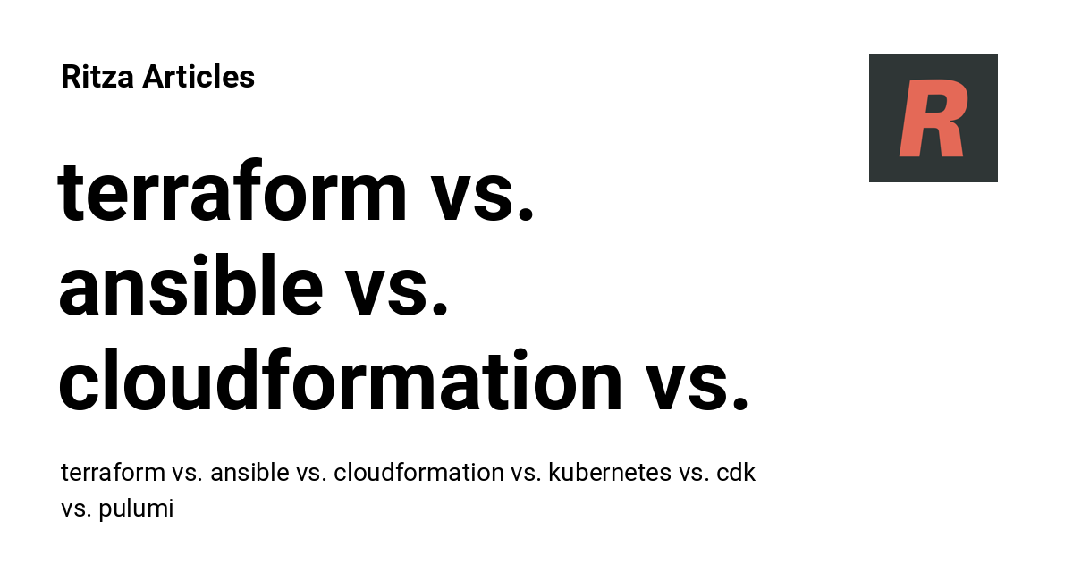 Terraform Vs Ansible Vs Cloudformation Vs Kubernetes Vs Cdk Vs Pulumi Ritza Articles