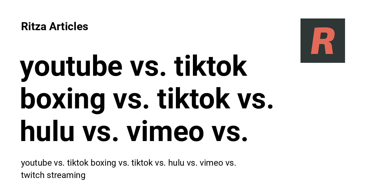 youtube vs. tiktok boxing vs. tiktok vs. hulu vs. vimeo vs. twitch streaming - Ritza Articles